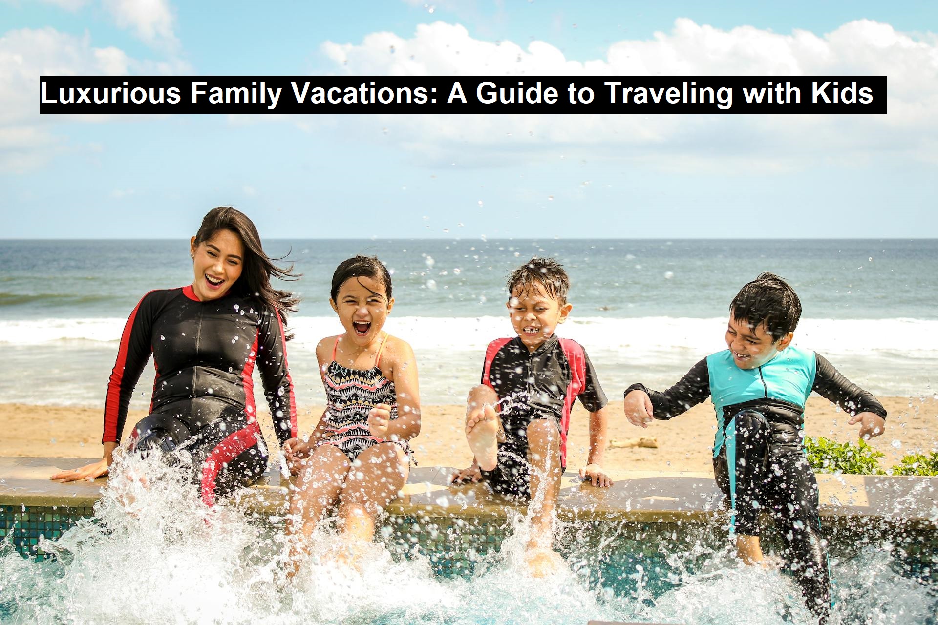 Luxurious Family Vacations: A Guide to Traveling with Kids | Whole ...